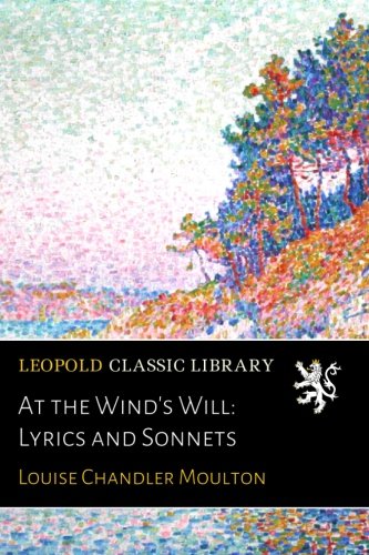 At the Wind's Will: Lyrics and Sonnets by Louise Chandler Moulton | Goodreads
