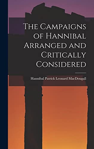 The Campaigns of Hannibal Arranged and Critically Considered by Hannibal Patrick Leonard ...