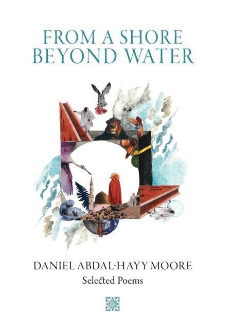 From a Shore Beyond Water: Selected Poems of Daniel Abdal-Hayy Moore by ...