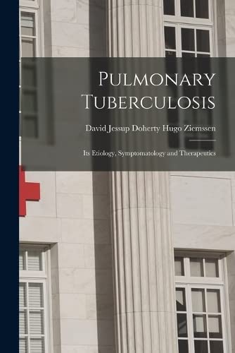 Pulmonary Tuberculosis: Its Etiology, Symptomatology and Therapeutics ...