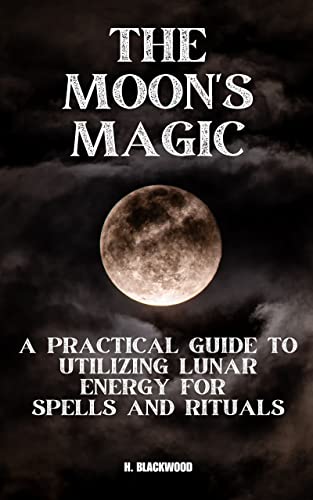 The Moon's Magic: A Practical Guide to Utilizing Lunar Energy for ...