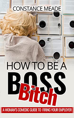 HOW TO BE A Boss Bitch: A Woman's Comedic Guide to Firing your Employer ...