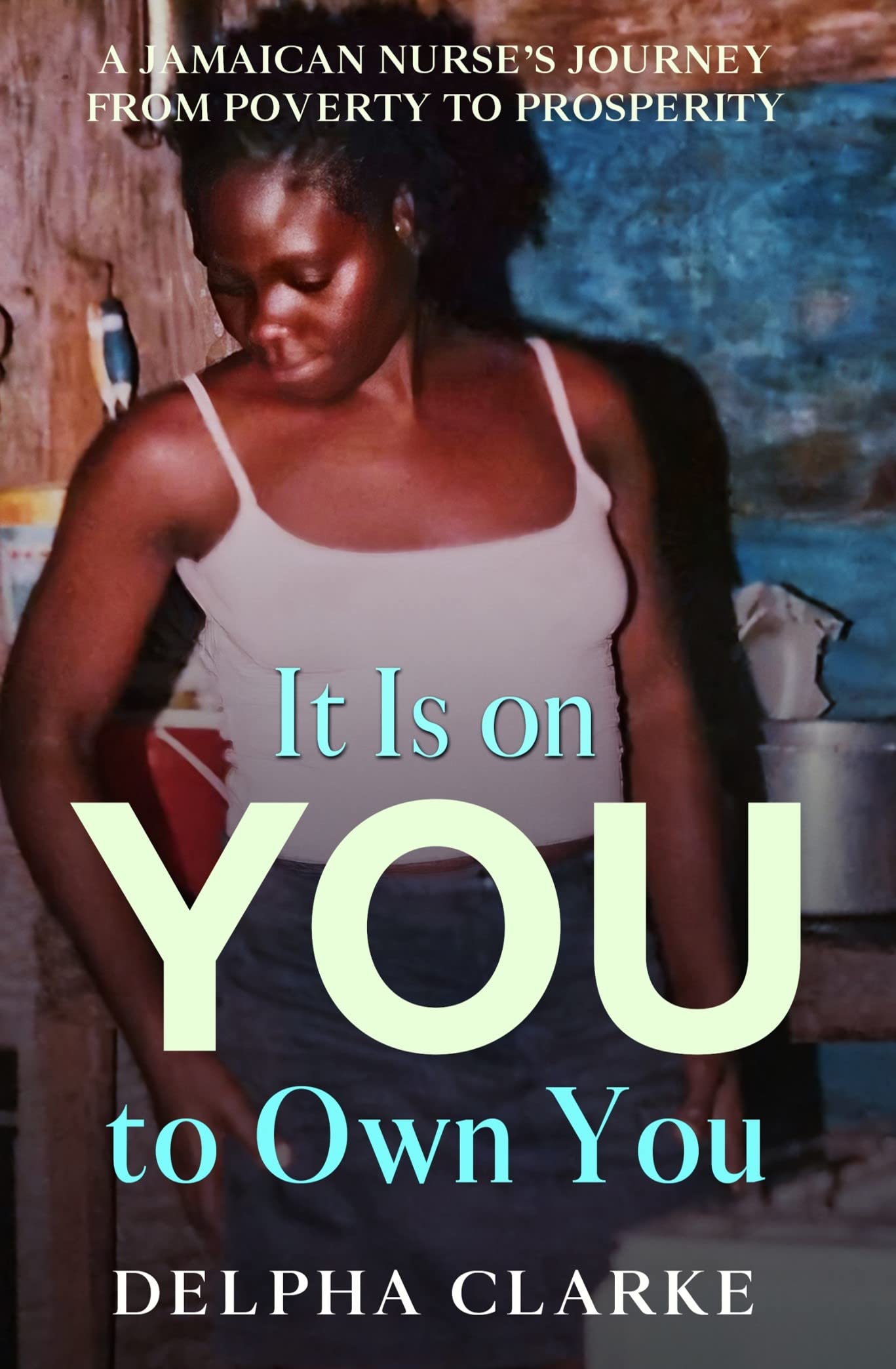 It Is on You to Own You: A Jamaican Nurse's Journey from Poverty to ...