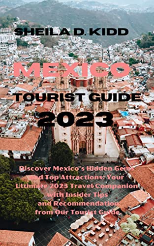 Mexico Tourist Guide 2023.: Discover Mexico's Hidden Gems and Top ...
