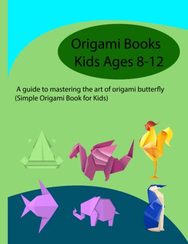 Origami Books for Kids Ages 8-12: A guide to mastering the art of ...