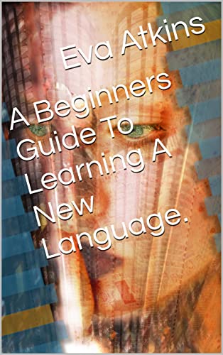 A Beginners Guide To Learning A New Language. by Eva Atkins | Goodreads