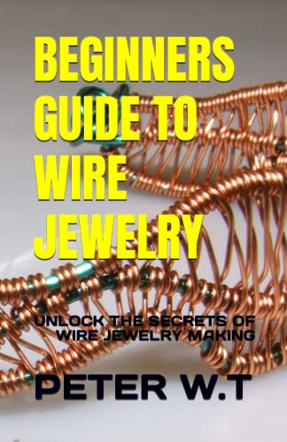 BEGINNERS GUIDE TO WIRE JEWELRY: UNLOCK THE SECRETS OF WIRE JEWELRY ...