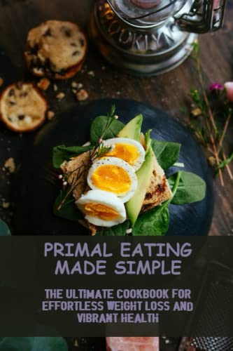 Primal Eating Made Simple: The Ultimate Cookbook For Effortless Weight ...