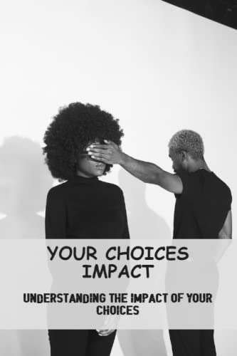 Your Choices Impact: Understanding The Impact Of Your Choices by Garnet ...