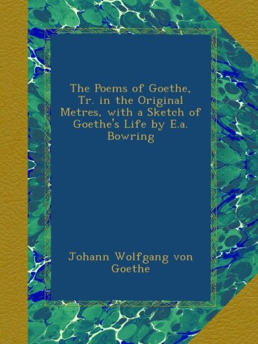The Poems of Goethe, Tr. in the Original Metres, with a Sketch of ...