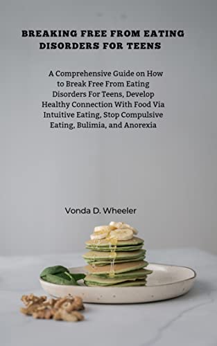 BREAKING FREE FROM EATING DISORDERS FOR TEENS: A Comprehensive Guide on ...