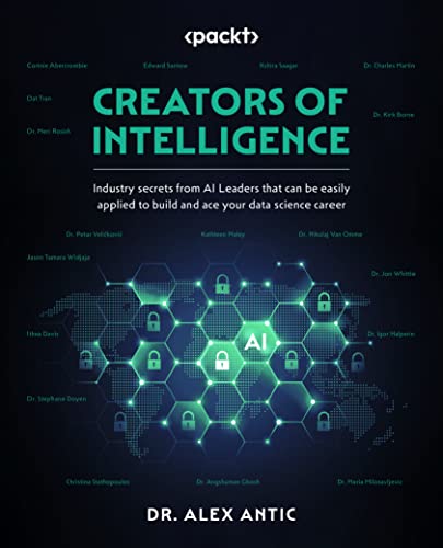 Creators of Intelligence: Industry secrets from AI leaders that you can ...