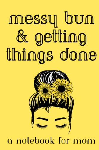 Messy Bun & Getting Things Done: A Notebook for Mom: A notebook for all ...