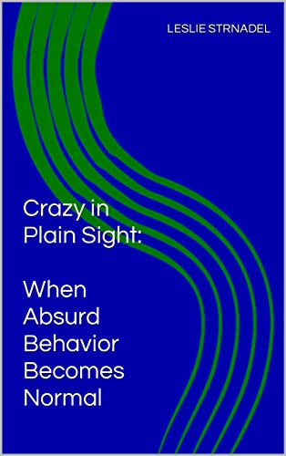 Crazy in Plain Sight: When Absurd Behavior Becomes Normal by Leslie ...