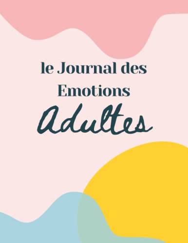 Le Journal des Emotions Adultes: Carnet D’Humeur Quotidien et Suivi de ...