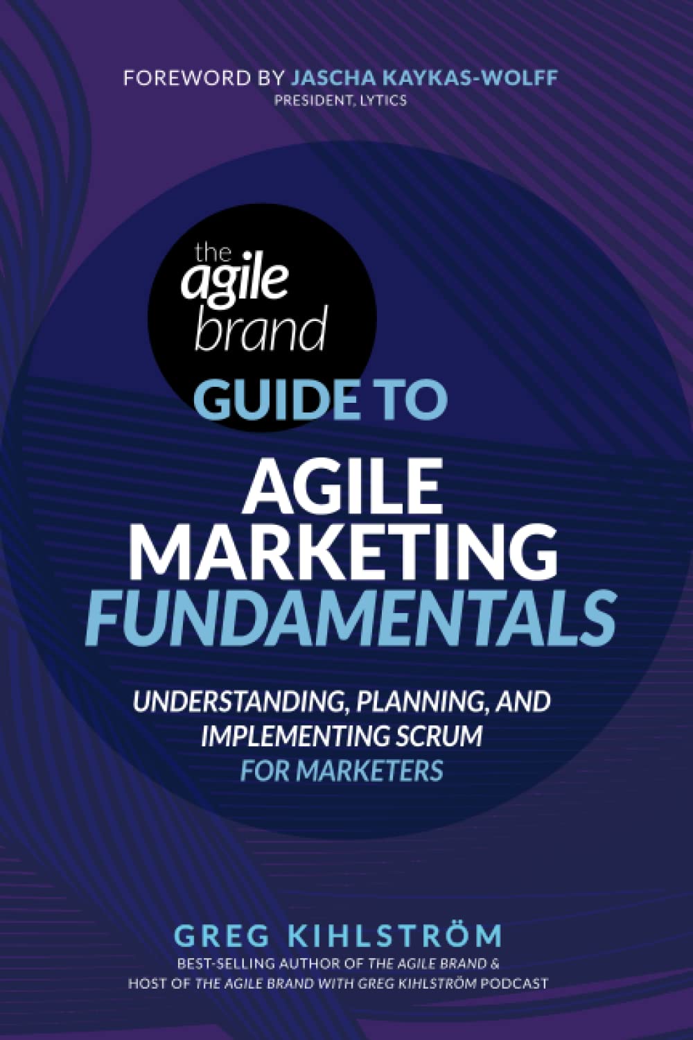 The Agile Brand Guide to Agile Marketing, Part 1: Fundamentals: Understanding, Planning, and ...