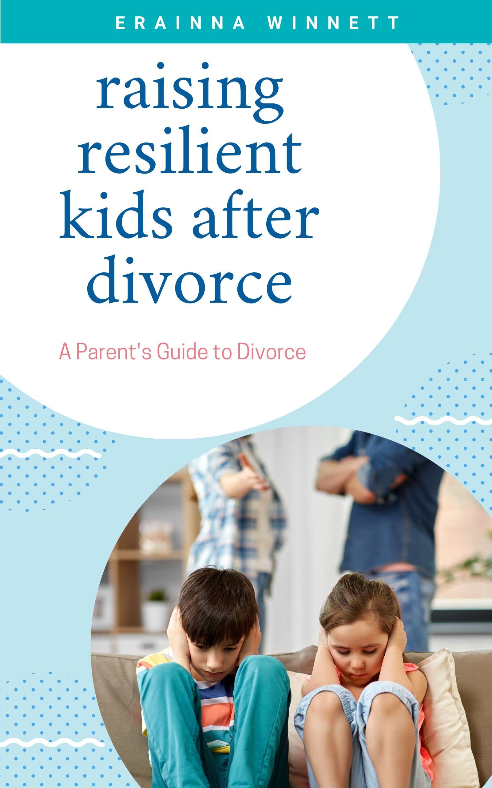 Raising Resilient Kids After Divorce A Parent S Guide To Divorce By
