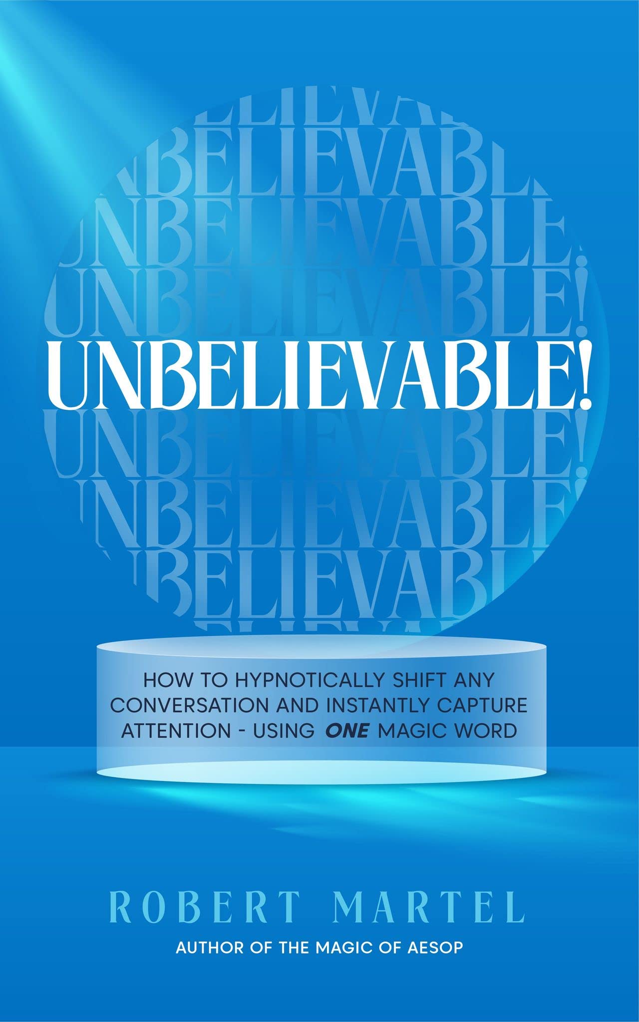 Unbelievable!: How to Hypnotically Shift Any Conversation and Instantly ...