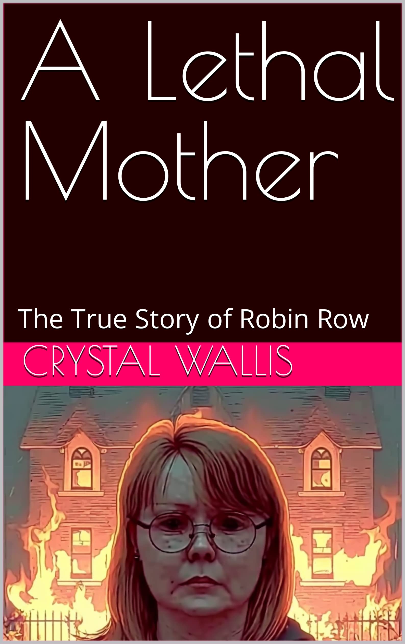 A Lethal Mother: The True Story of Robin Row by Crystal Wallis | Goodreads