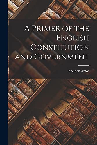 A Primer of the English Constitution and Government by Sheldon Amos ...