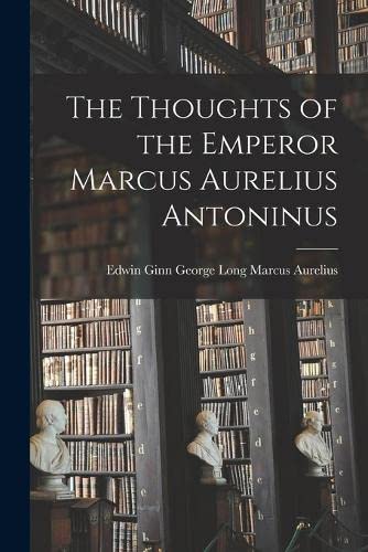 The Thoughts of the Emperor Marcus Aurelius Antoninus by George Long ...