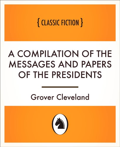 A Compilation of the Messages and Papers of the Presidents by Grover ...