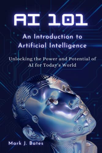 AI 101: AN INTRODUCTION TO ARTIFICIAL INTELLIGENCE: Unlocking the Power and Potential of AI for ...