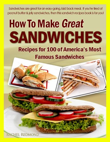 How To Make Great Sandwiches: Recipes for 100 of America’s Most Famous ...