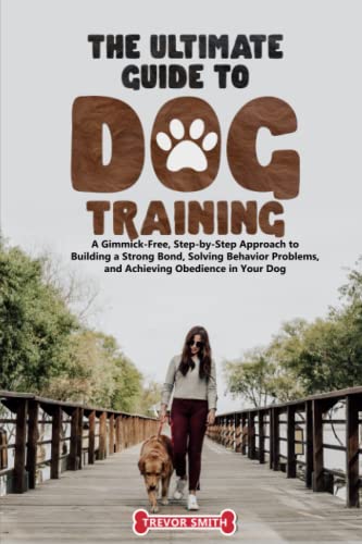 The Ultimate Guide to Dog Training:: A Gimmick-Free, Step-by-Step ...