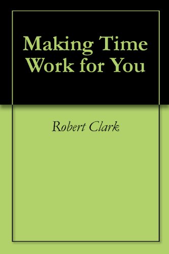 Making Time Work for You by Robert Clark | Goodreads