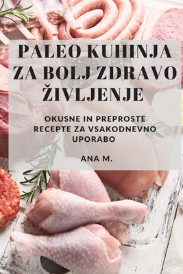 Paleo kuhinja za bolj zdravo zivljenje: Okusne in preproste recepte za vsakodnevno uporabo by ...