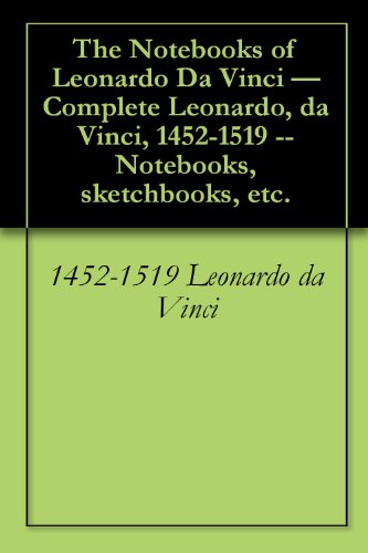 The Notebooks of Leonardo Da Vinci — Complete Leonardo, da Vinci, 1452 ...