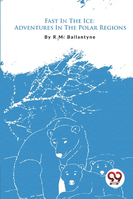 Fast In The Ice: Adventures In The Polar Regions by R.M. Ballantyne ...