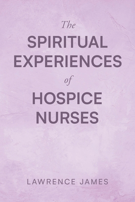 The Spiritual Experiences of Hospice Nurses by Lawrence James | Goodreads