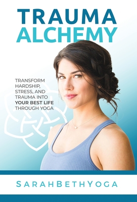 Trauma Alchemy: Transform Hardship, Stress, and Trauma into Your Best Life through Yoga by Sarah ...