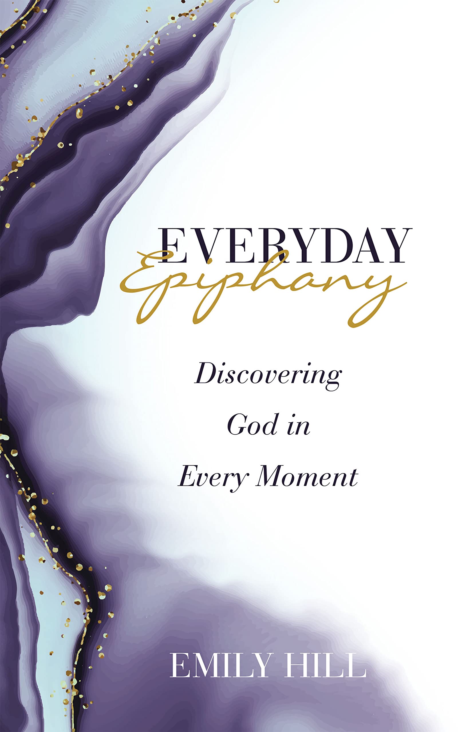 Everyday Epiphany: Discovering God in Every Moment by Emily Hill ...