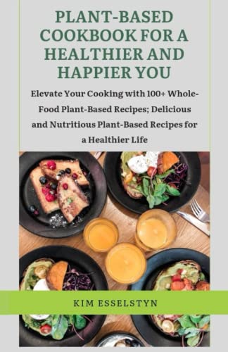 PLANT-BASED COOKBOOK FOR A HEALTHIER AND HAPPIER YOU: Elevate Your ...