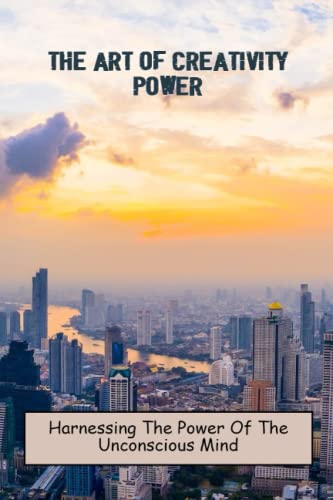 The Art Of Creativity Power: Harnessing The Power Of The Unconscious ...