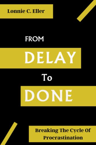 FROM DELAY TO DONE: Breaking The Cycle of Procrastination by Lionnei C ...