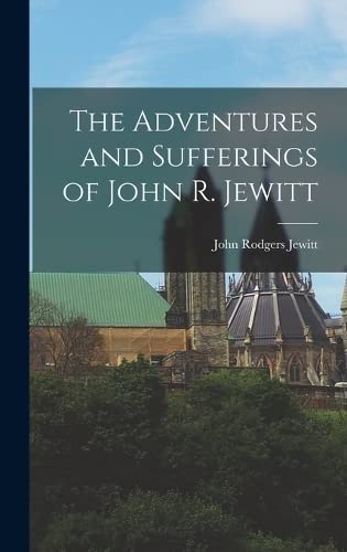The Adventures and Sufferings of John R. Jewitt by John Rodgers Jewitt ...