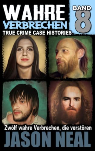 Wahre Verbrechen: Band 8 - (True Crime Case Histories): Zwölf wahre Verbrechen, die verstören ...