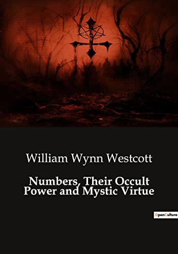 Numbers, Their Occult Power and Mystic Virtue by William Wynn Westcott ...