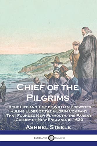 Chief of the Pilgrims: Or the Life and Time of William Brewster, Ruling ...