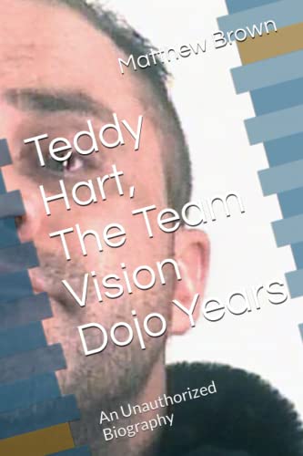 Teddy Hart: The Team Vision Dojo Years: An Unauthorized Biography by ...