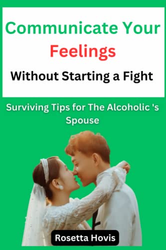 Communicate Your Feelings Without Starting a Fight: Surviving Tips for The Alcoholic 's Spouse ...