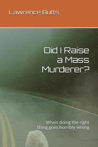 Did I Raise a Mass Murderer?: When doing the right thing goes horribly ...