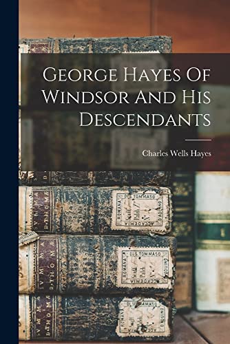 George Hayes Of Windsor And His Descendants by Charles Wells Hayes ...