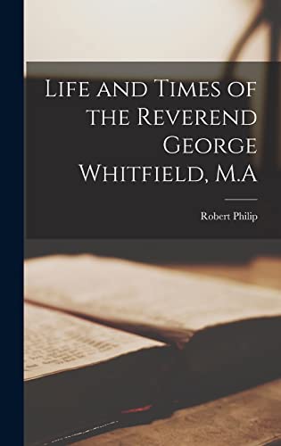 Life and Times of the Reverend George Whitfield, M.A by Robert Philip ...