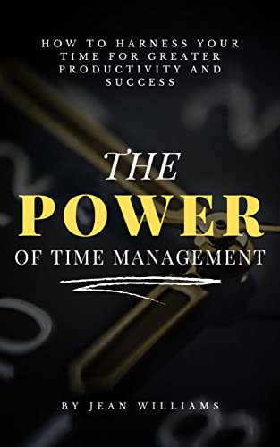 The Power Of Time Management : How to Harness Your Time for Greater ...