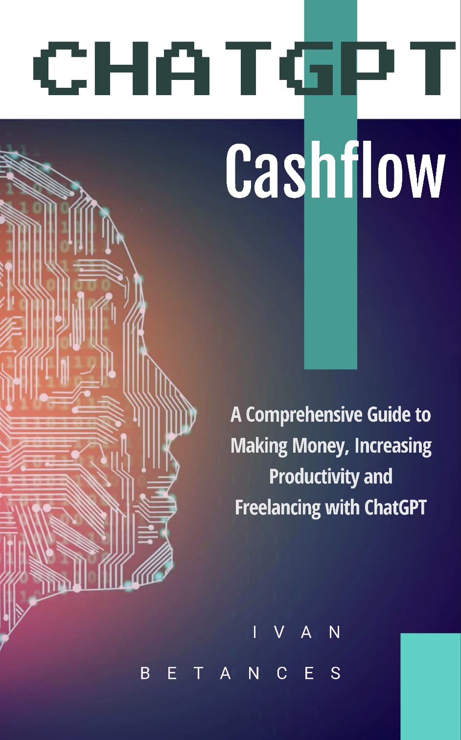 ChatGPT Cashflow: A Comprehensive Guide to Making Money, Increasing Productivity and Freelancing ...